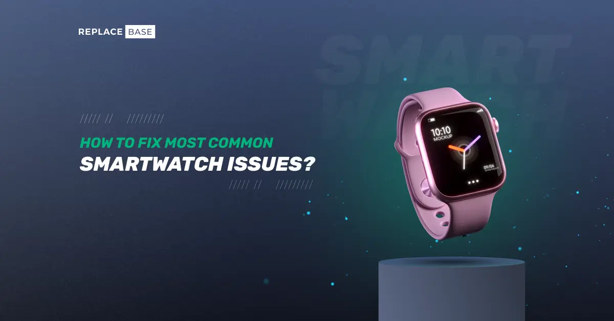 Common Repair Issues in Smartwatches and How to Fix Them